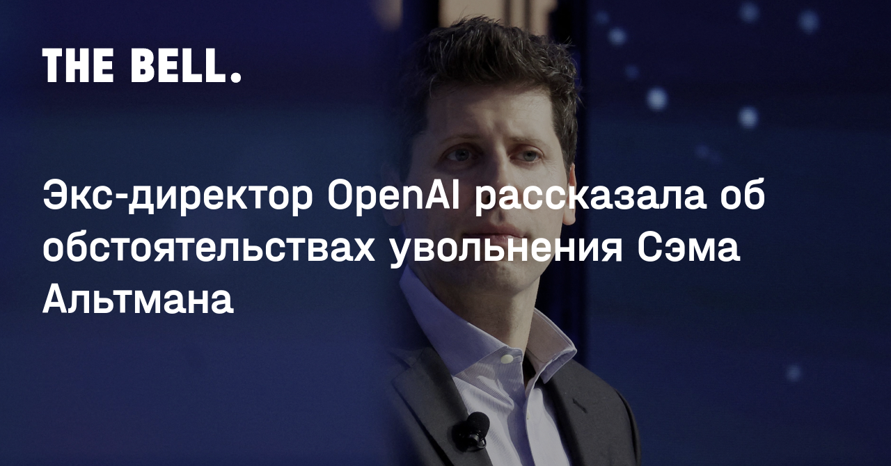 Экс директор Openai рассказала об обстоятельствах увольнения Сэма Альтмана